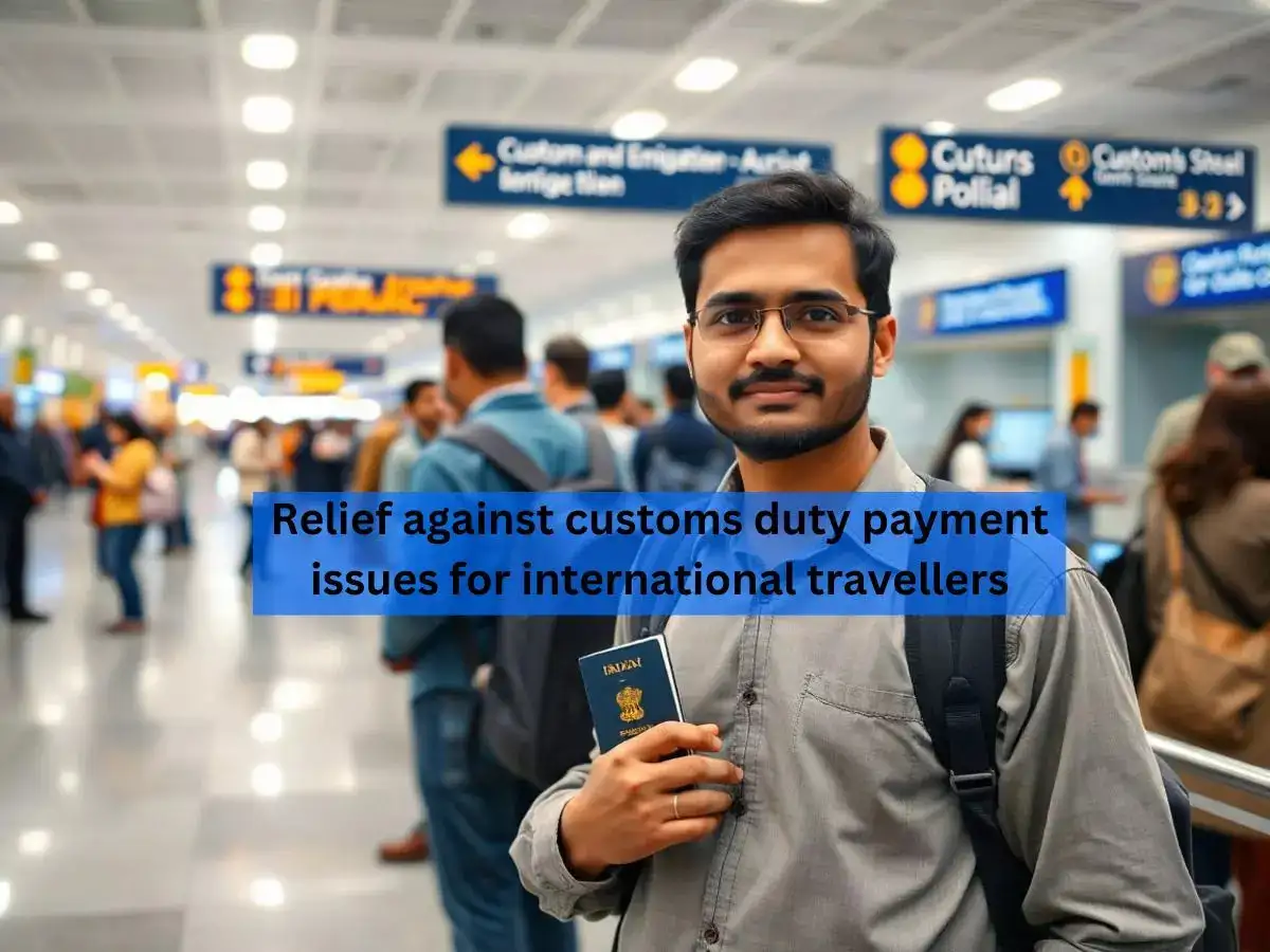 Relief against customs duty payment issues for international travellers ...