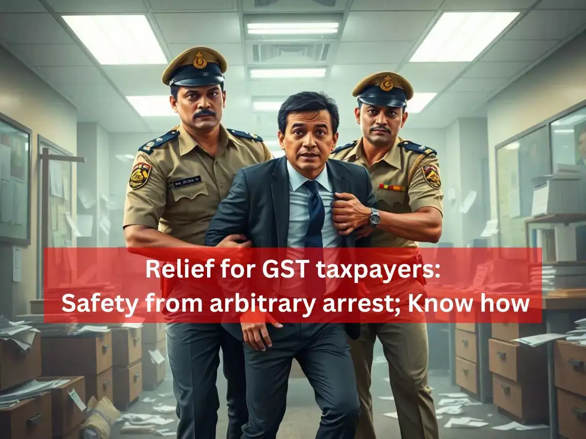 Big relief for GST taxpayers: Protection against arbitrary arrest and ...